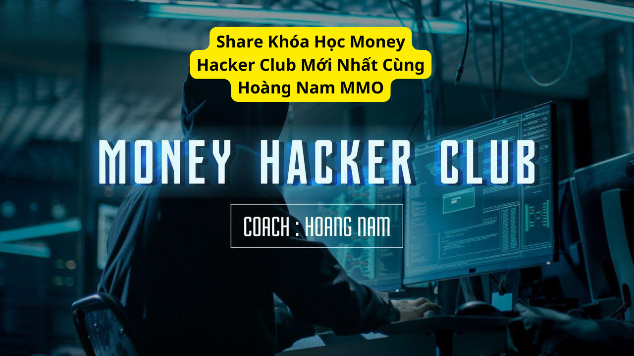 Khóa Học Money Hacker Club Mới Nhất Cùng Hoàng Nam MMO - Vua Khóa Học