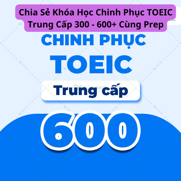 Khóa Học Chinh Phục TOEIC Trung Cấp 300 – 600+ Cùng Prep - Vua Khóa Học